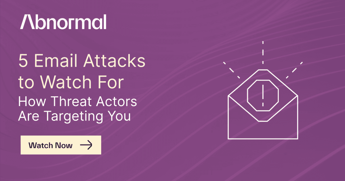 5 Email Attacks To Watch For How Threat Actors Are Abnormal
